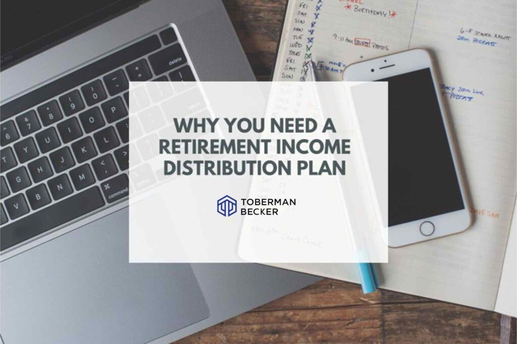 Why You Need a Retirement Income Distribution Plan | Toberman Becker Wealth